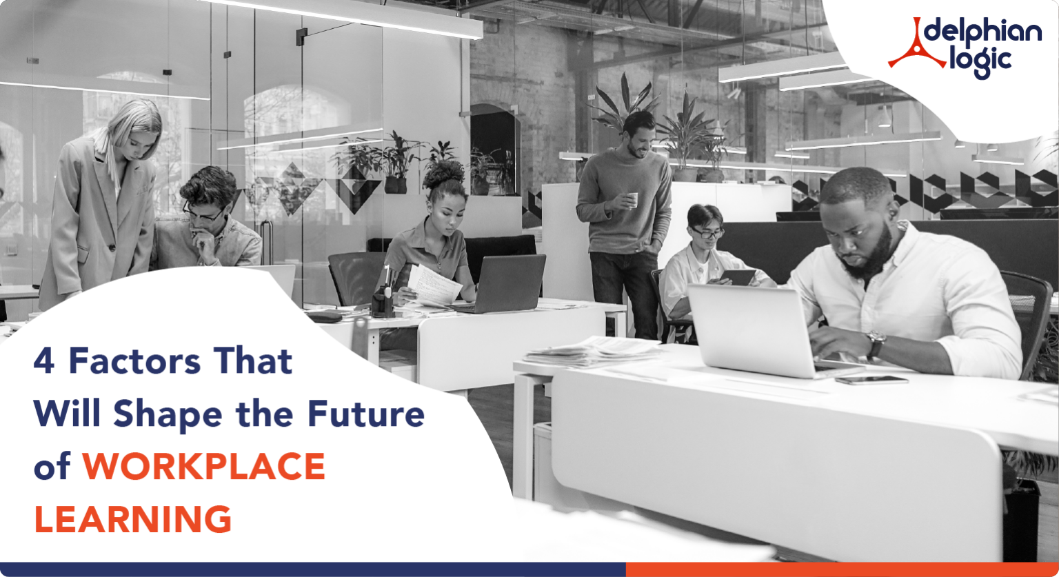 4 Factors That Will Shape the Future of Workplace Learning - DelphianLogic